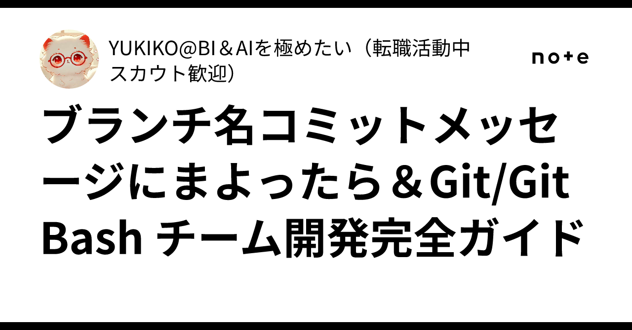 ブランチ名コミットメッセージにまよったら＆Git/GitBash チーム開発完全ガイド｜YUKIKO@BI＆AIを極めたい（転職活動中スカウト歓迎）