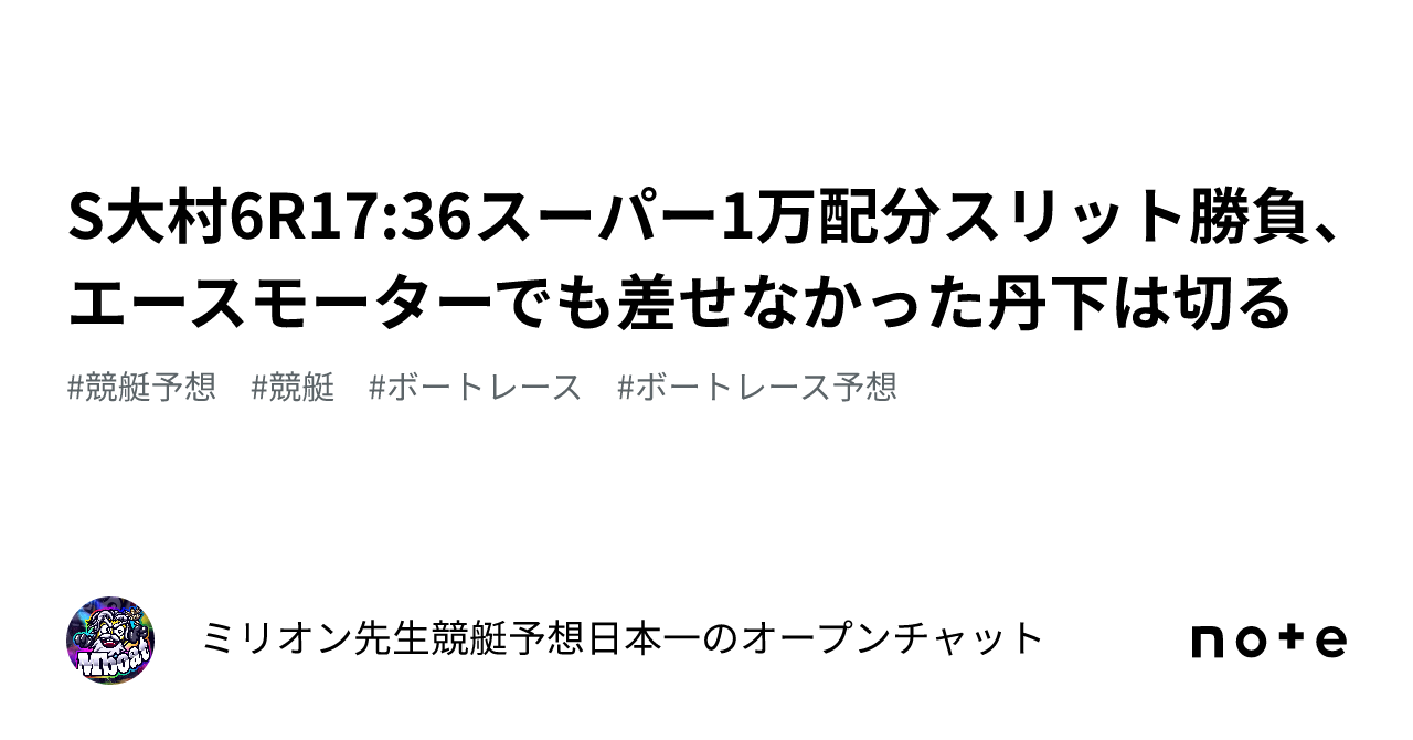 S📙大村6R17:36📙スーパー🌈1万配分スリット勝負、エースモーターでも差せなかった丹下は切る｜🚤ミリオン先生競艇予想🚤日本一のオープンチャット