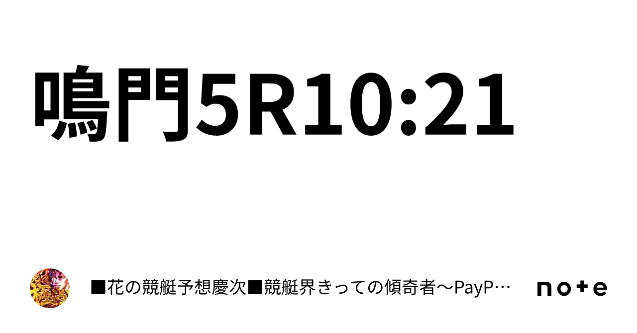 鳴門5R10:21｜🌸 花の競艇予想慶次 🌸👺競艇界きっての傾奇者👺〜PayPayもらえます⚡️