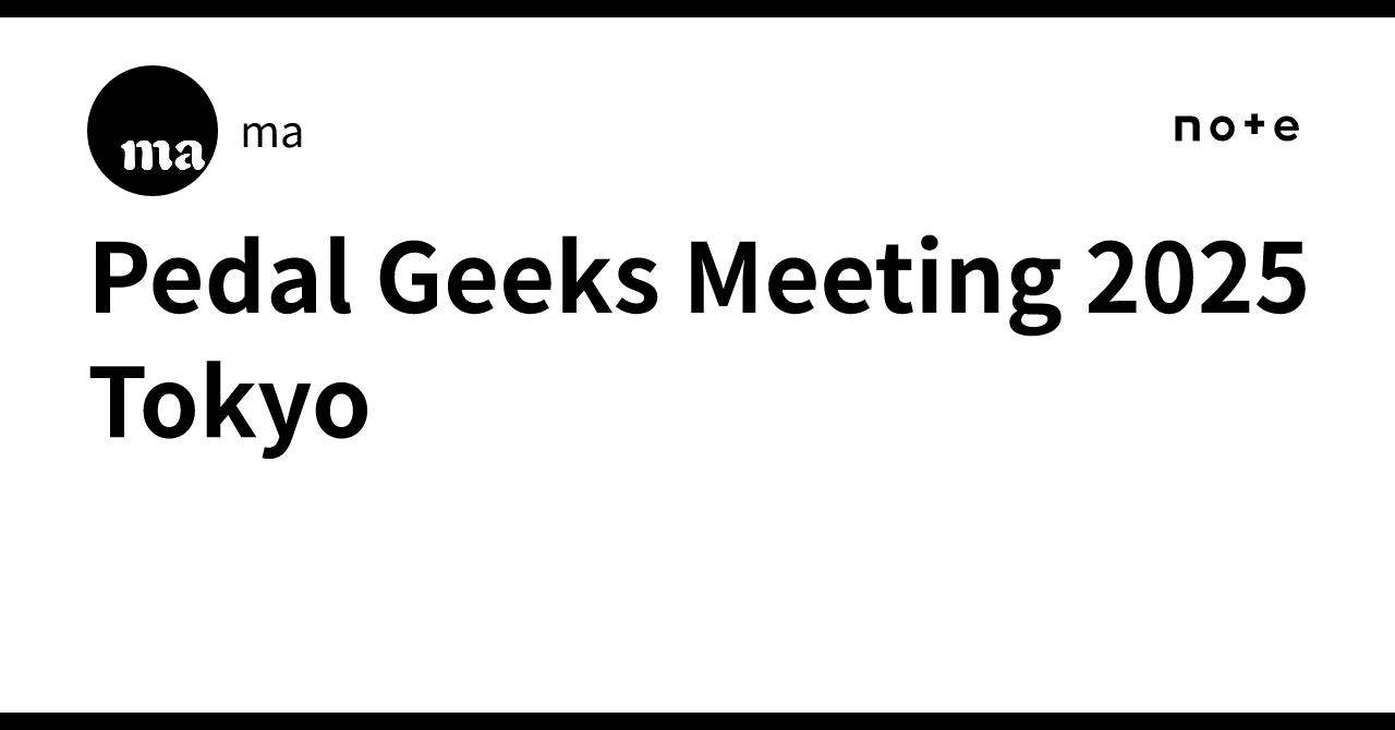 Pedal Geeks Meeting 2025 Tokyo｜ma