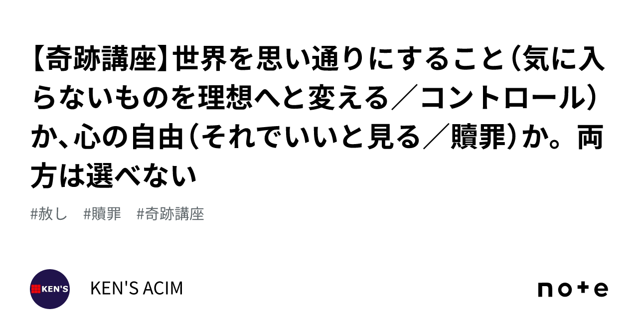 【奇跡講座】世界を思い通りにすること（気に入らないものを理想へと変える／コントロール）か、心の自由（それでいいと見る／贖罪）か。 両方は選べない｜KEN'S ACIM
