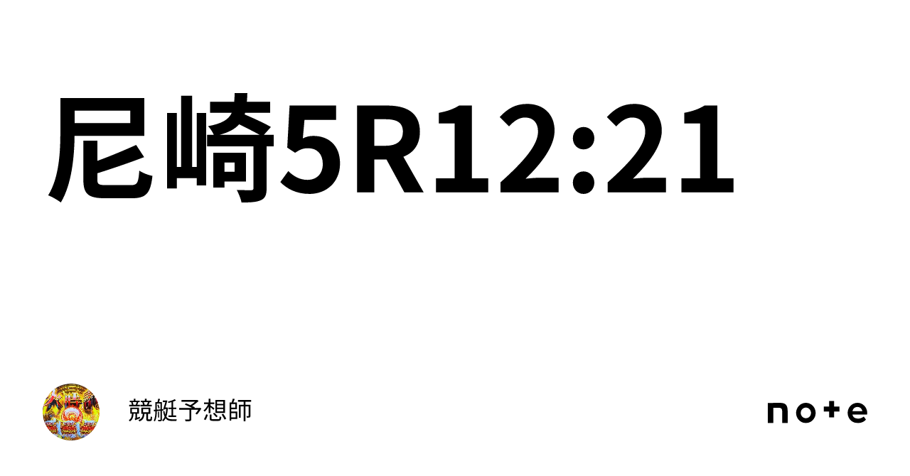 尼崎5R12:21｜競艇予想師🚤