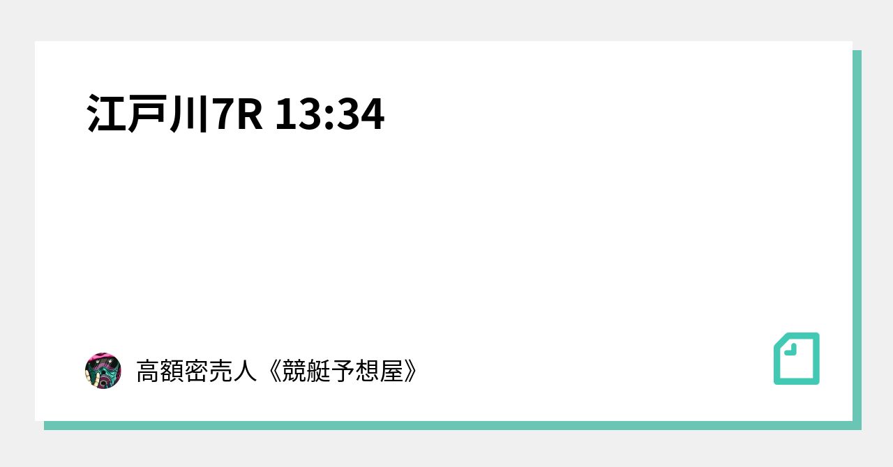 江戸川7R 13:34｜高額密売人《競艇予想屋》｜note