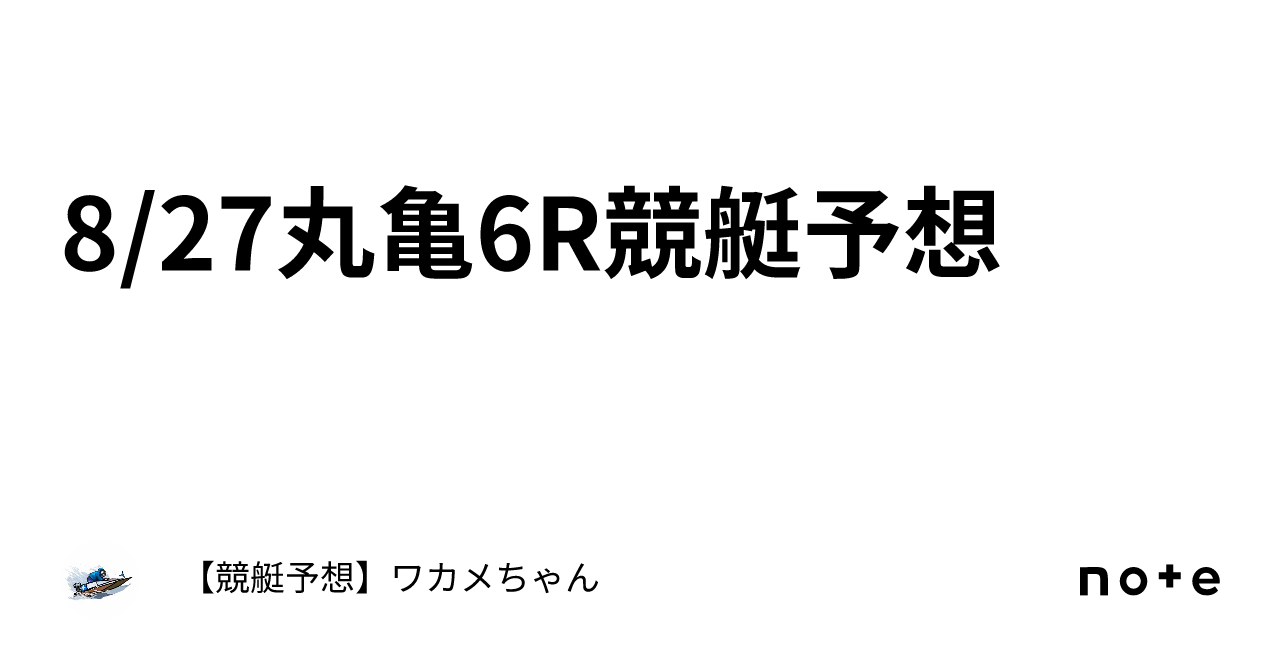 8/27🌊丸亀6R競艇予想｜【競艇予想大穴ひと捲り予想屋🚣