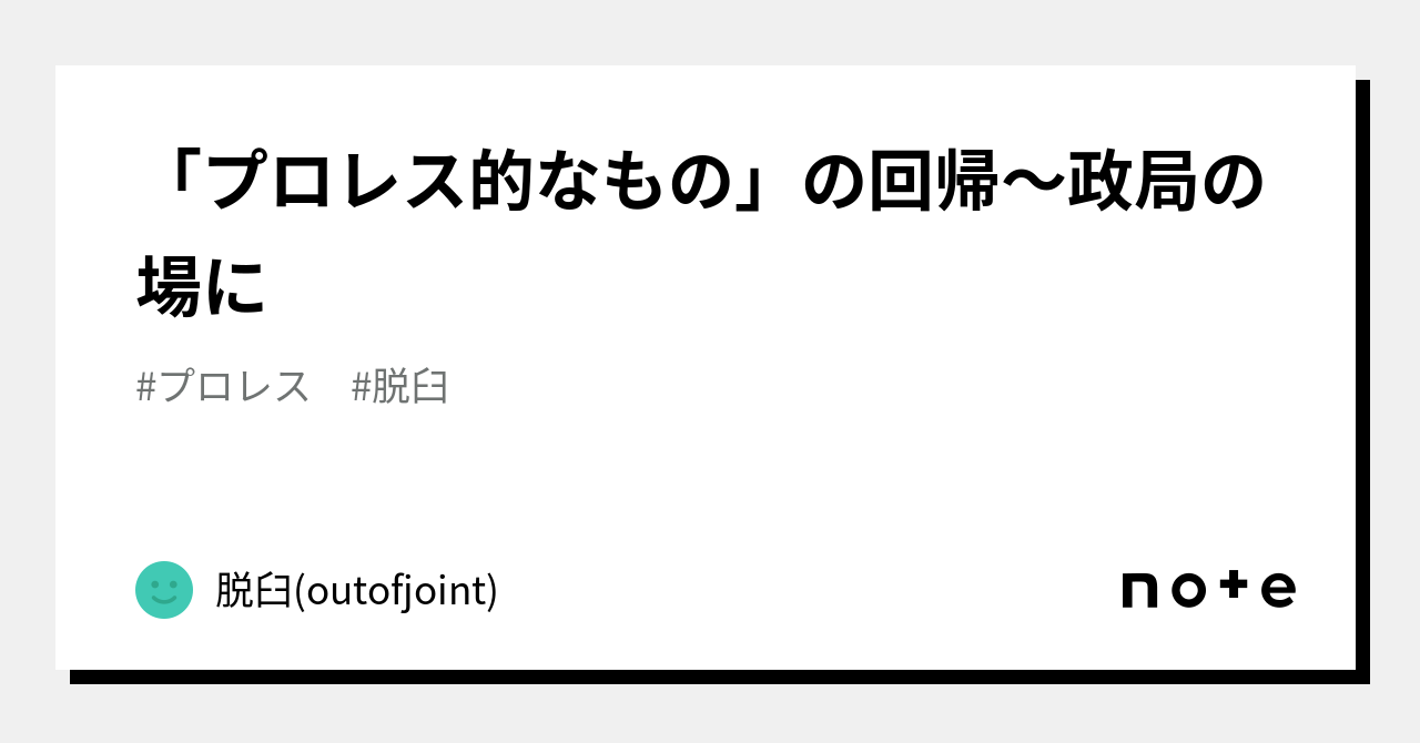 「プロレス的なもの」の回帰〜政局の場に|脱臼outofjoint