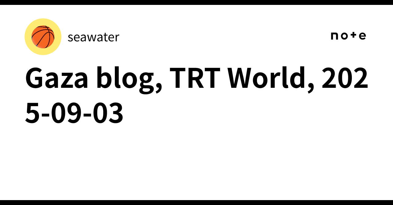 Gaza blog, TRT World, 2025-09-03｜seawater