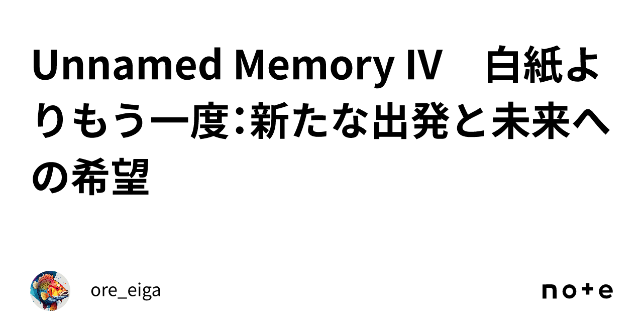 Unnamed Memory IV 白紙よりもう一度：新たな出発と未来への希望｜ore_eiga