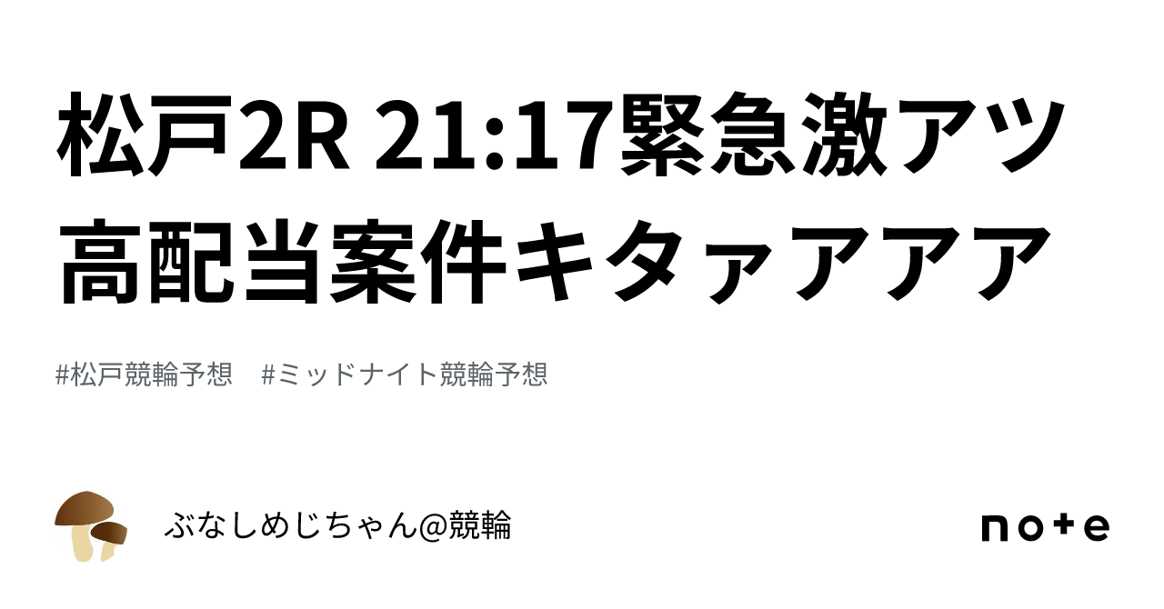 松戸2R 21:17🔥🆘緊急激アツ高配当案件キタァアアア🆘🔥｜ぶなしめじちゃん@競輪