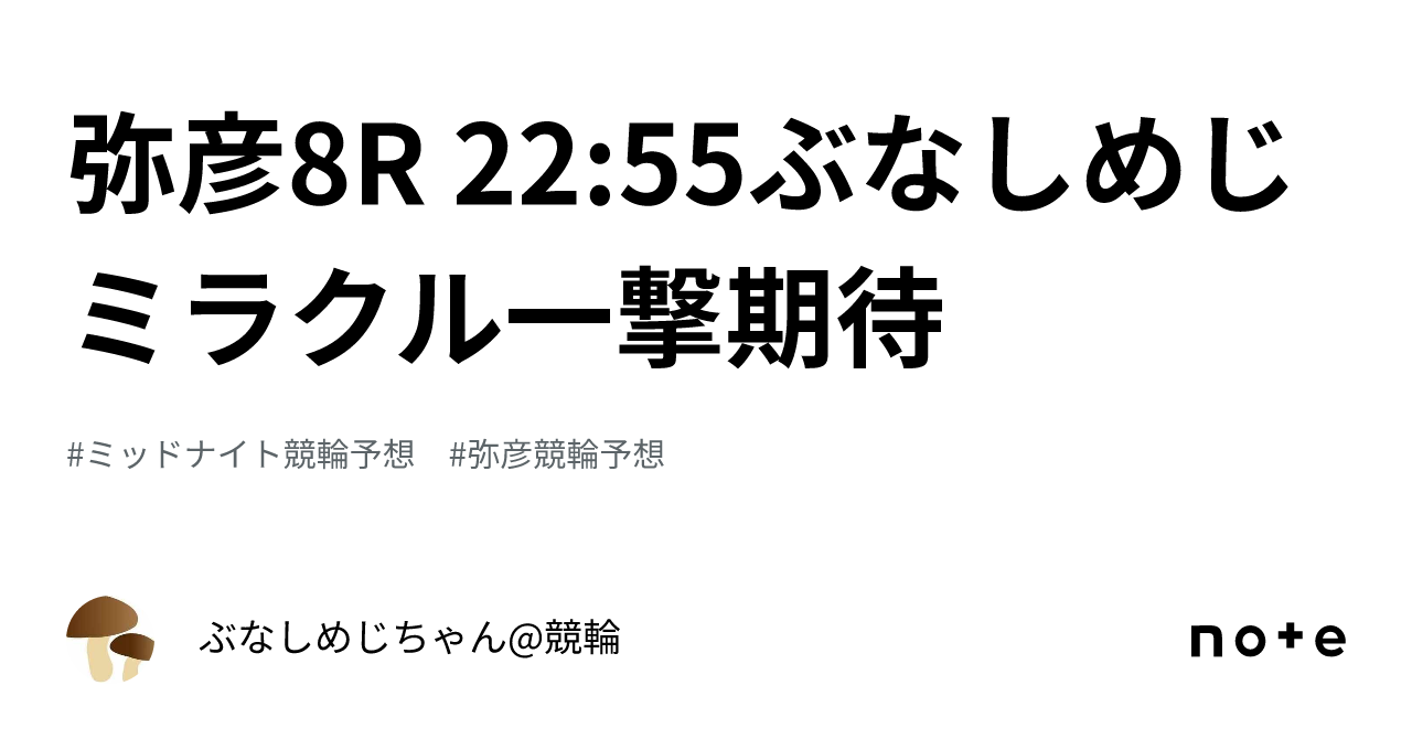 弥彦8R 22:55🔥🍄ぶなしめじミラクル一撃期待🍄🔥｜ぶなしめじちゃん@競輪
