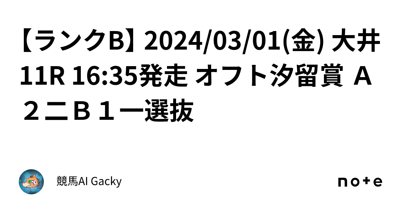 【ランクB】 2024/03/01(金) 大井11R 16:35発走 オフト汐留賞 A2二B1一選抜｜競馬AI Gacky