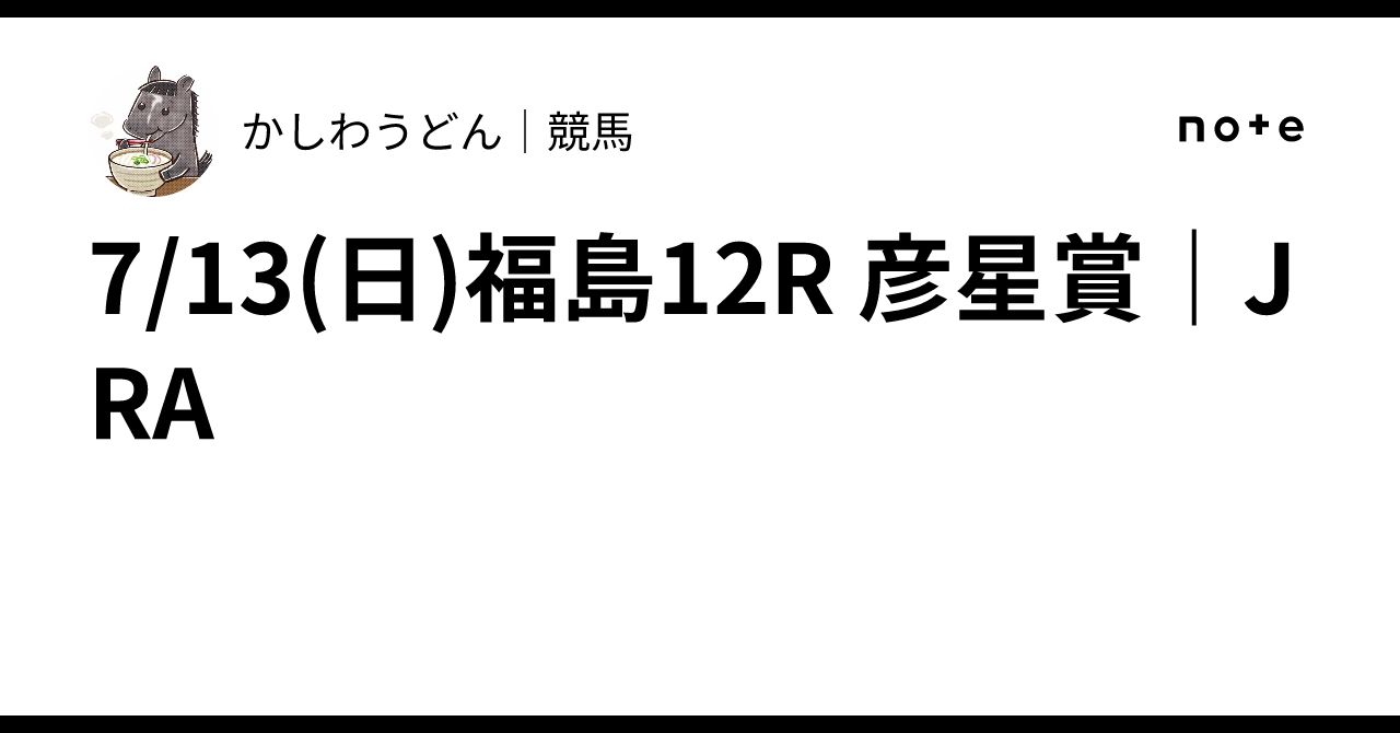 7/13(日)福島12R 彦星賞｜JRA｜かしわうどん｜競馬