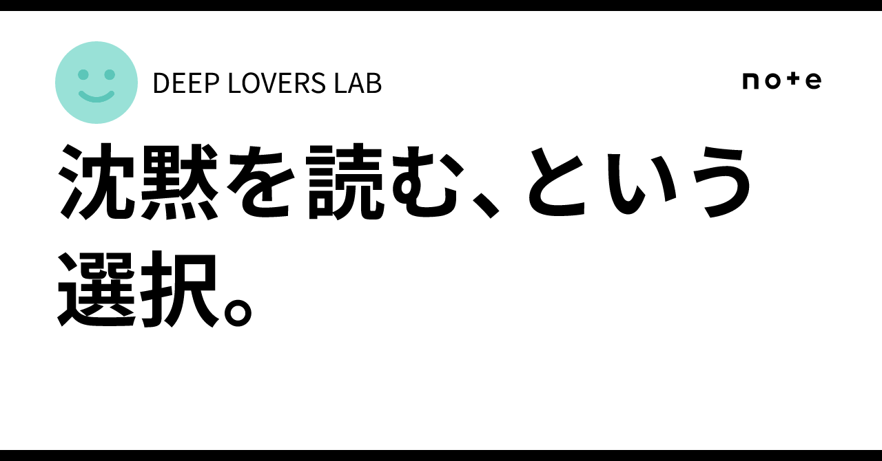 沈黙を読む、という選択。｜DEEP LOVERS LAB