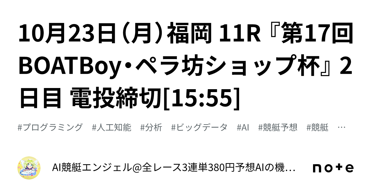 10月23日（月）福岡 11R 『第17回BOATBoy・ペラ坊ショップ杯』 2日目 電投締切[15:55]｜AI競艇エンジェル@全レース3連単380円予想 AIの機械学習で驚異の的中率＆回収 ...
