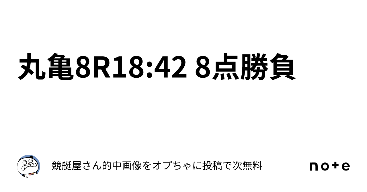 丸亀8R18:42 8点勝負｜🐼競艇屋さん🐼的中画像をオプちゃに投稿で次無料