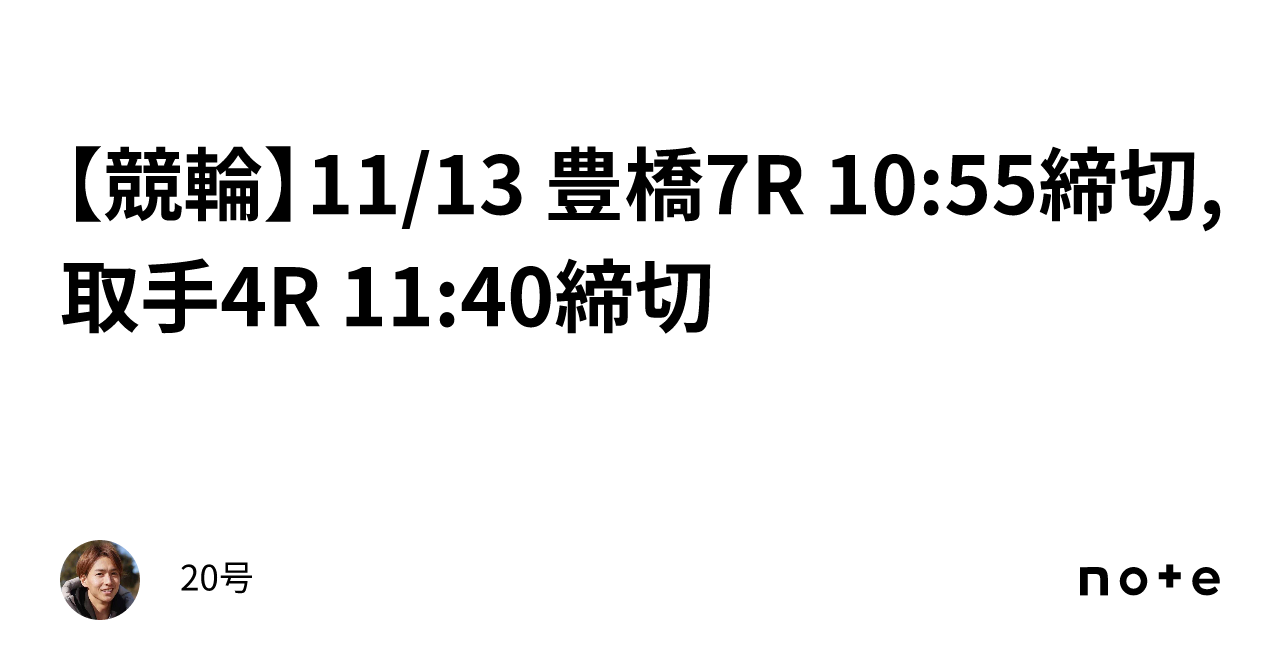 【競輪】11/13 豊橋7R 10:55締切, 取手4R 11:40締切｜20号