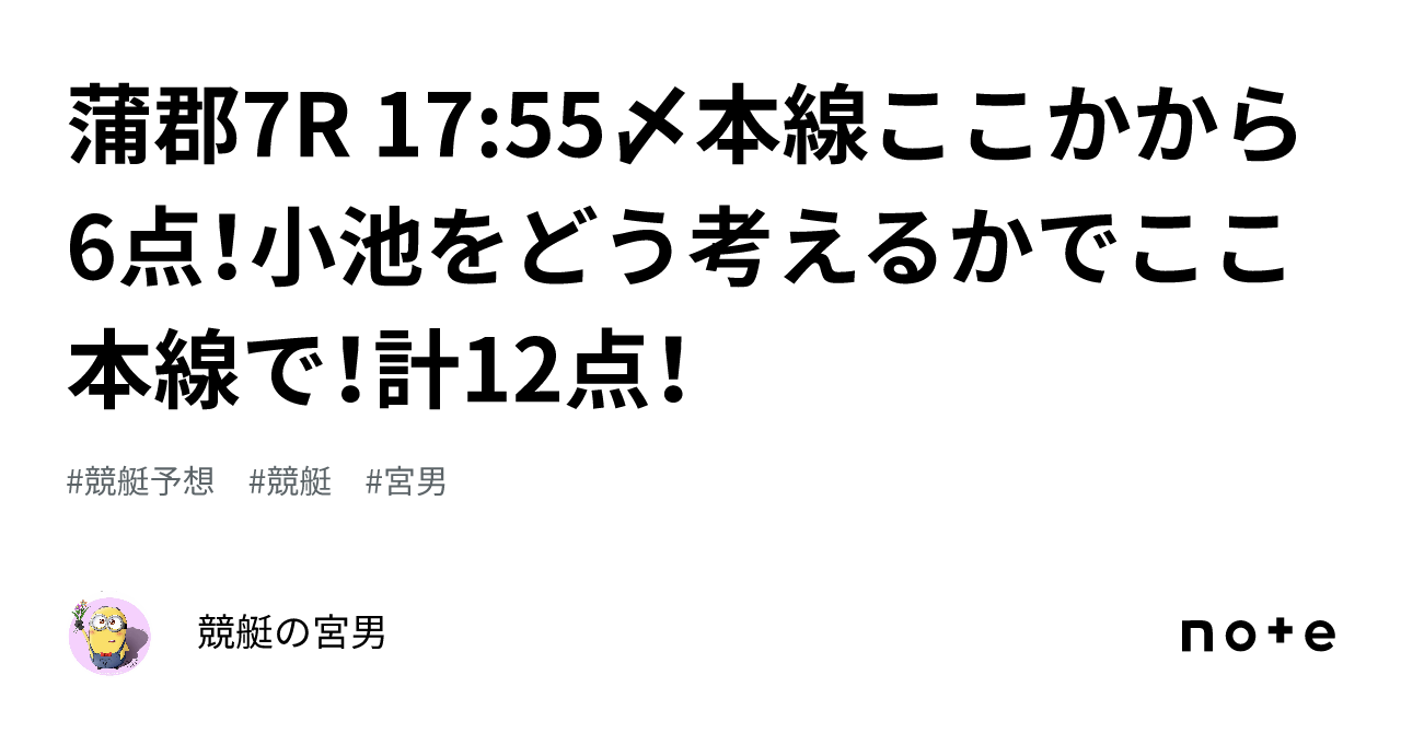蒲郡7R 17:55〆本線ここかから6点！小池をどう考えるかでここ本線で！計12点！｜競艇の宮男
