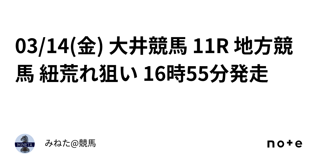 03/14(金) 大井競馬 11R 地方競馬 紐荒れ狙い 16時55分発走 ｜みねた@競馬