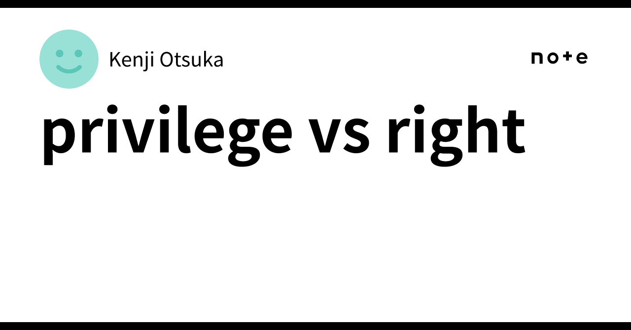 privilege vs right｜Kenji Otsuka