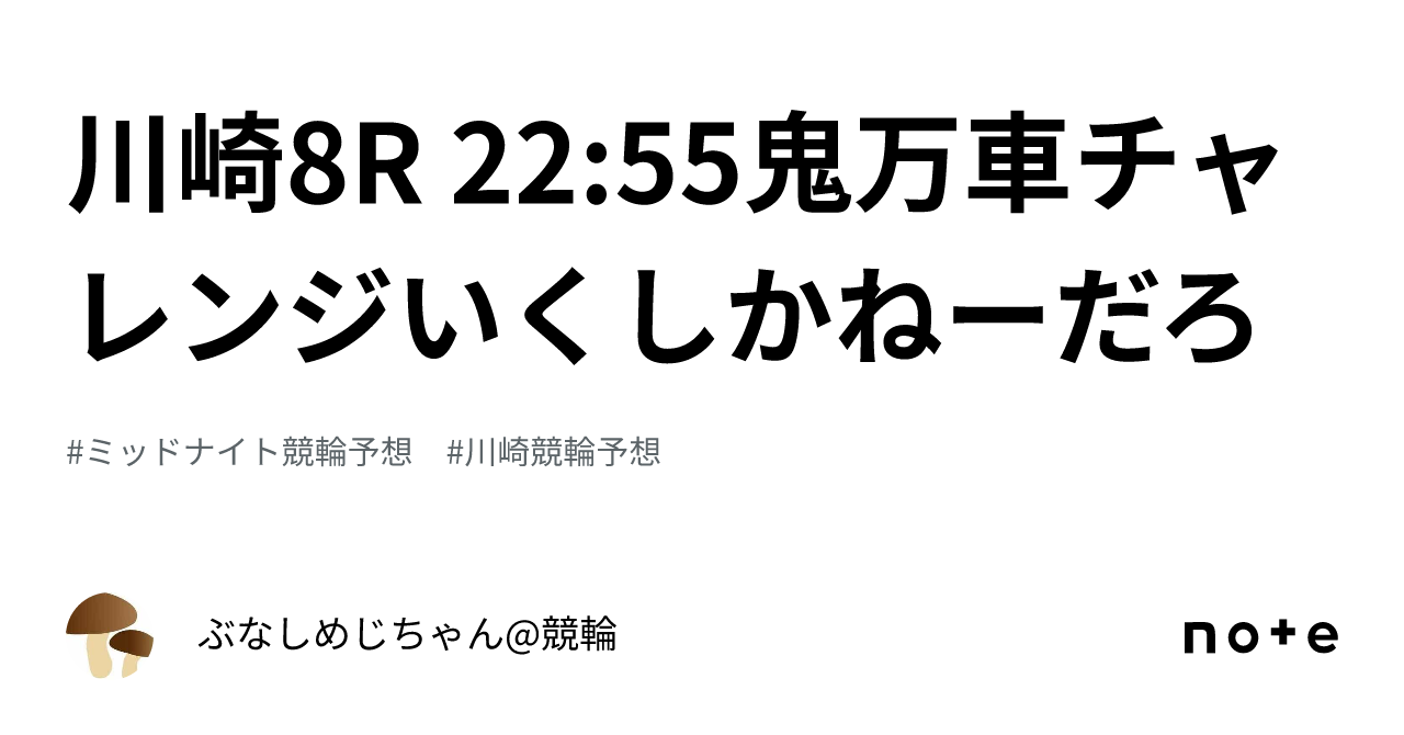 川崎8R 22:55⚠️👹鬼万車チャレンジいくしかねーだろ👹⚠️｜ぶなしめじちゃん@競輪