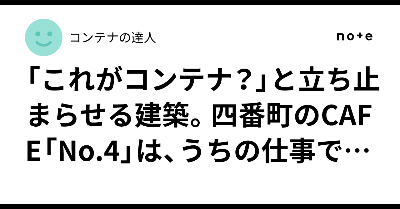 「これがコンテナ？」と立ち止まらせる建築。四番町のCAFE「No.4」は、うちの仕事です。｜コンテナの達人