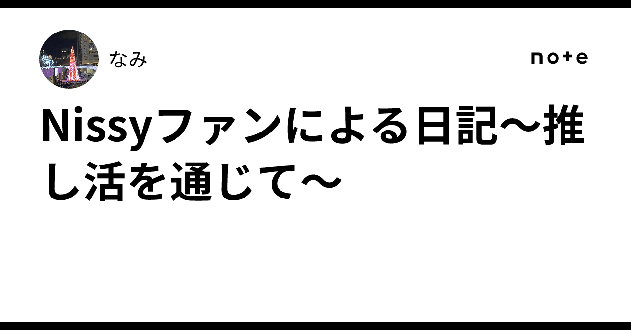 Nissyファンによる日記〜推し活を通じて〜｜なみ
