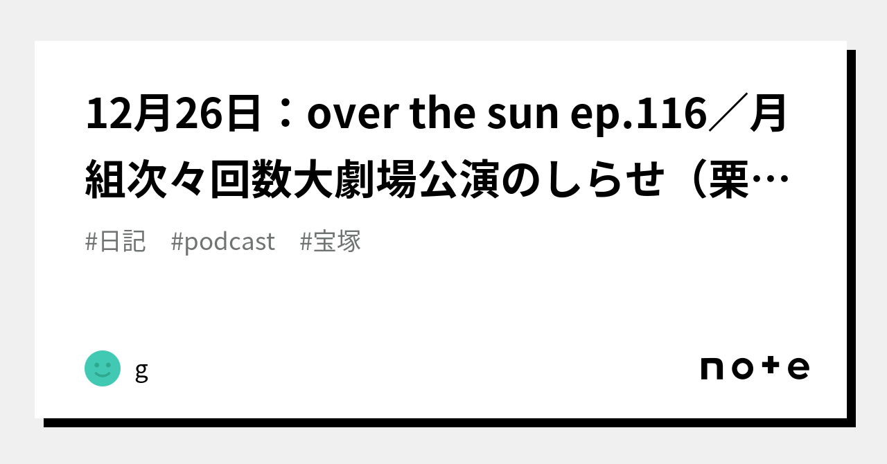 12月26日：over the sun ep.116／月組次々回数大劇場公演のしらせ（栗田優香先生登板サプライズ）｜g｜note
