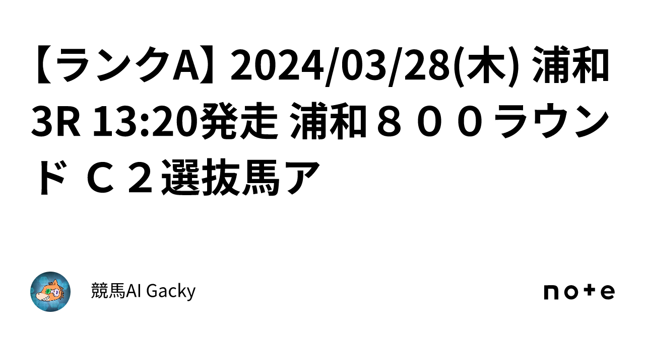 【ランクA】 2024/03/28(木) 浦和3R 13:20発走 浦和800ラウンド C2選抜馬ア｜競馬AI Gacky