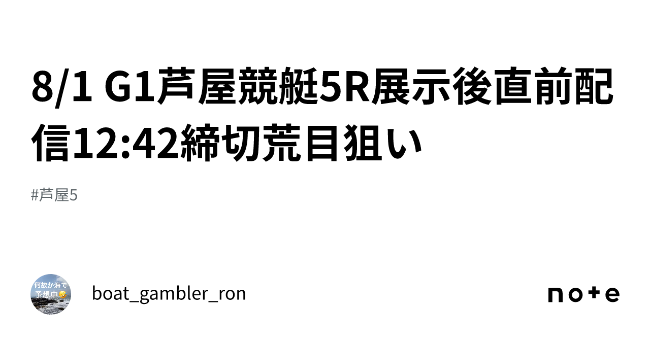 8/1 G1芦屋競艇5R🏠展示後直前配信🔥🔥12:42締切🏦荒目狙い🔞‼️｜boat_gambler_ron