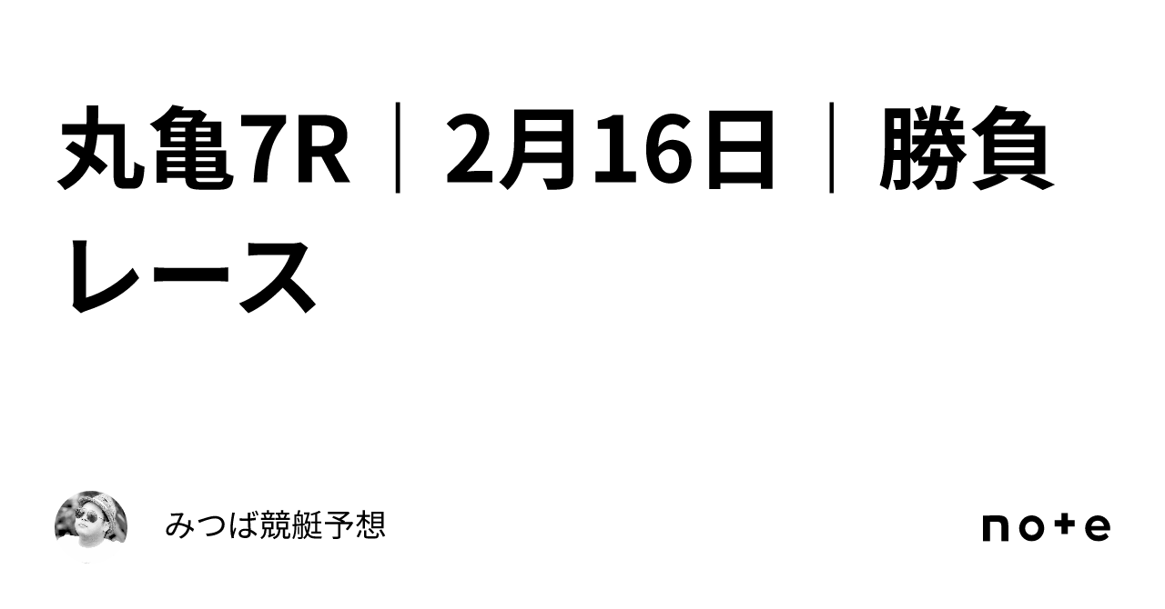 丸亀7R｜2月16日｜勝負レース｜みつば競艇予想
