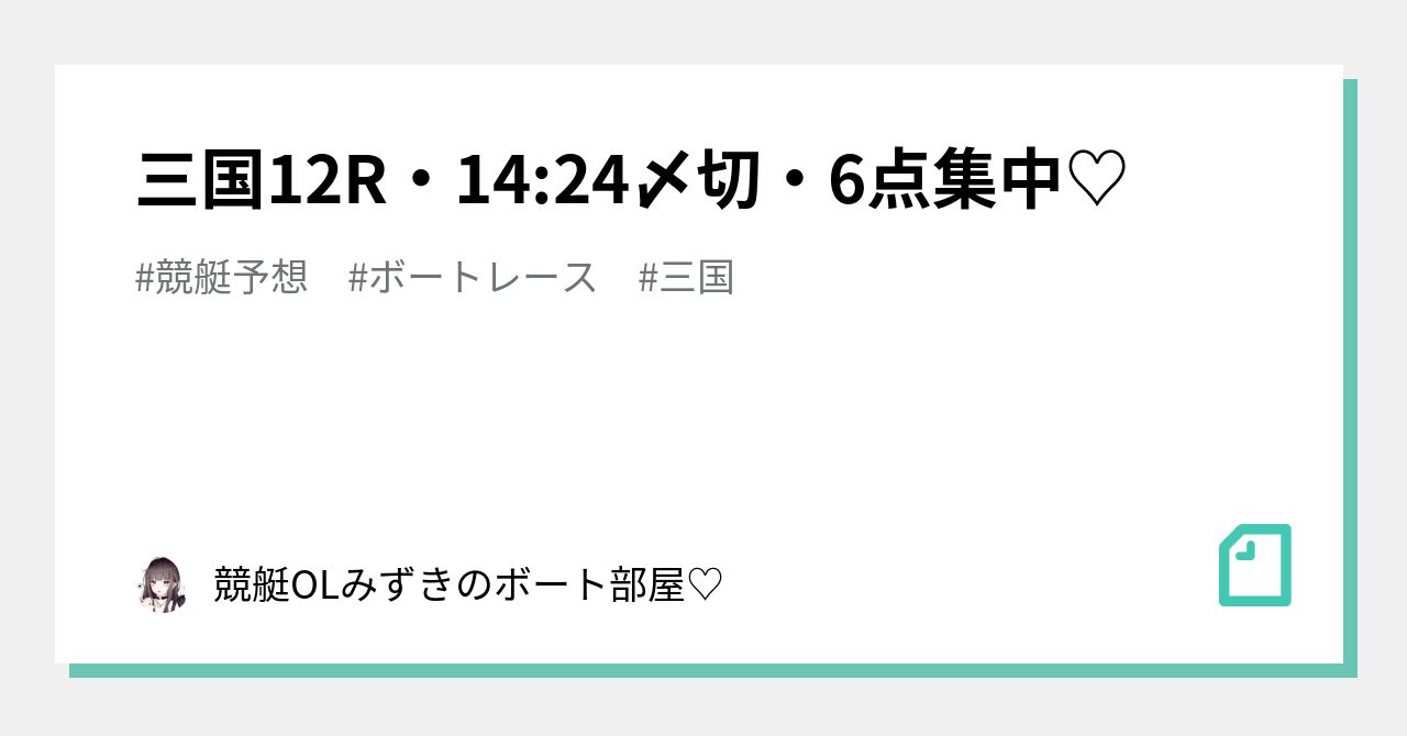 三国12R・14:24〆切・6点集中♡｜競艇OLみずきのボート部屋♡