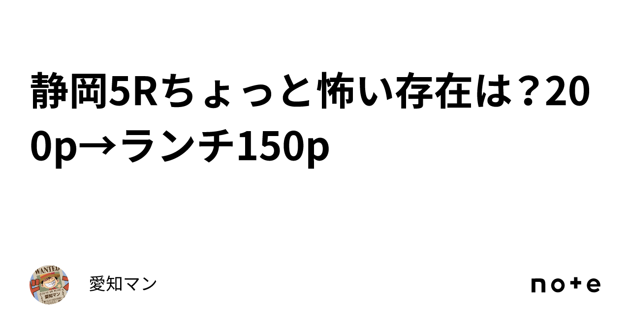 静岡5Rちょっと怖い存在は？200p→ランチ150p｜愛知マン