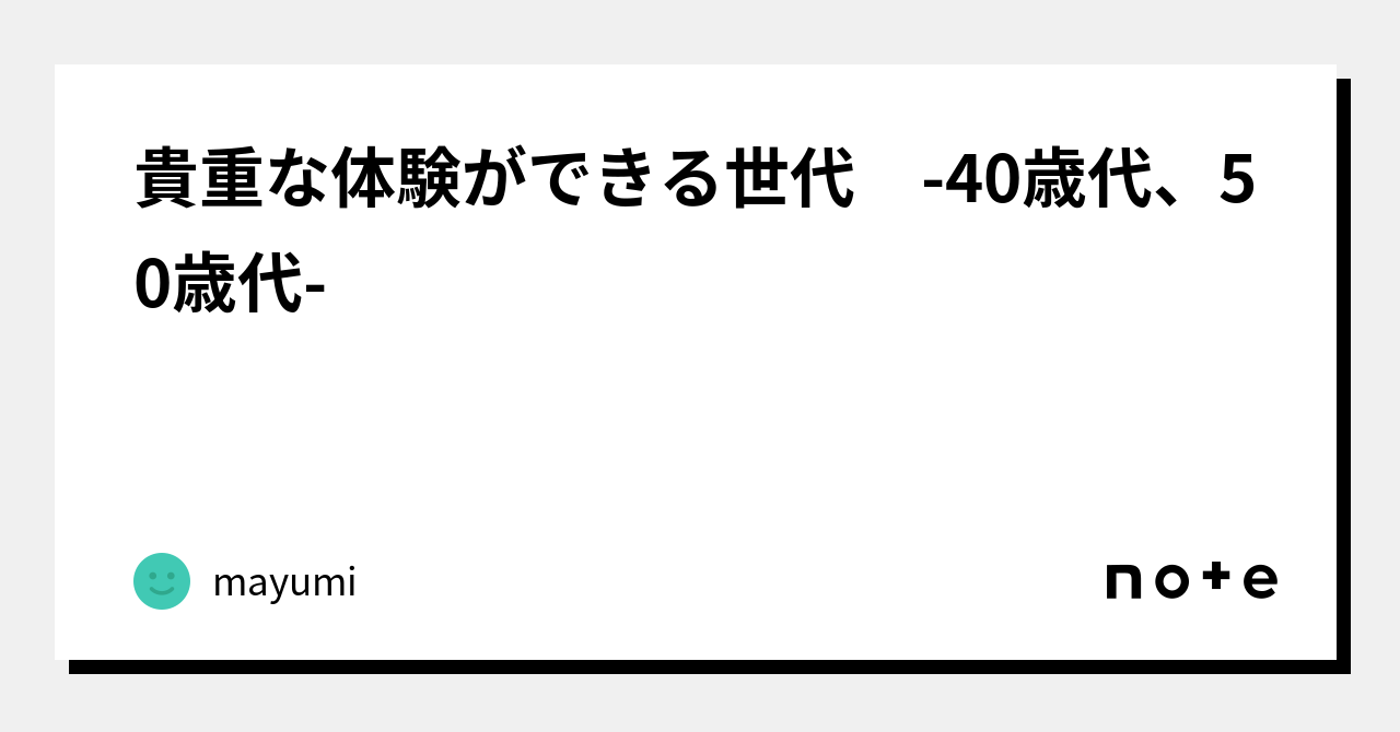 貴重な体験ができる世代 -40歳代、50歳代-｜mayumi｜note