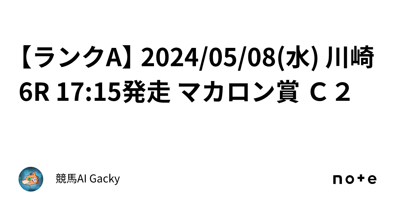 【ランクA】 2024/05/08(水) 川崎6R 17:15発走 マカロン賞 C2｜競馬AI Gacky