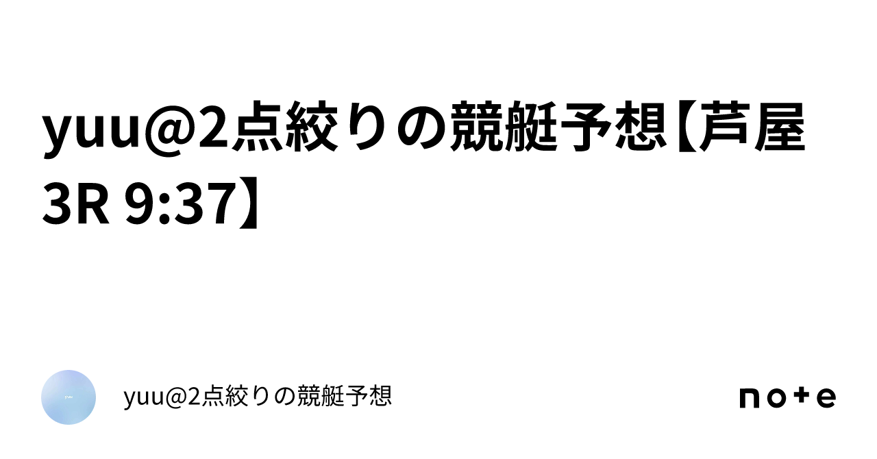 yuu@2点絞りの競艇予想【芦屋3R 9:37】｜yuu@2点絞りの競艇予想