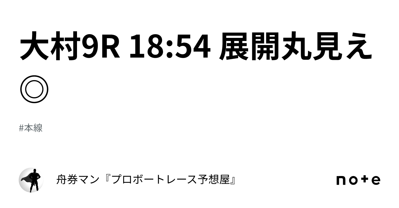 大村9R 18:54 展開丸見え ｜舟券マン🚤『プロボートレース予想屋』