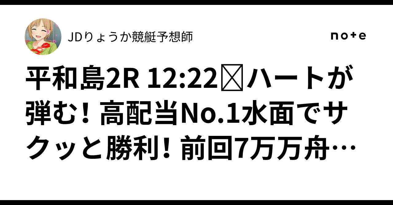 🌈👑 平和島2R 12:22👑🌈 ハートが弾む！😺💕🌊 高配当No.1水面でサクッと勝利！🚤🌞 前回7万万舟の輝く舞台！🏆 ノリノリで配当狙い！🌷💌💥 ｜JDりょうか 💖競艇予想師💖