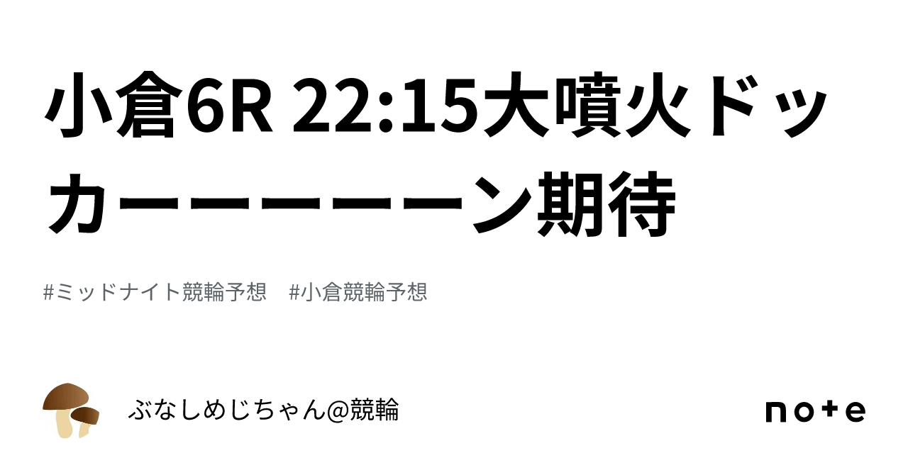 小倉6R 22:15⚠️🌋大噴火ドッカーーーーーン期待🌋⚠️｜ぶなしめじちゃん@競輪