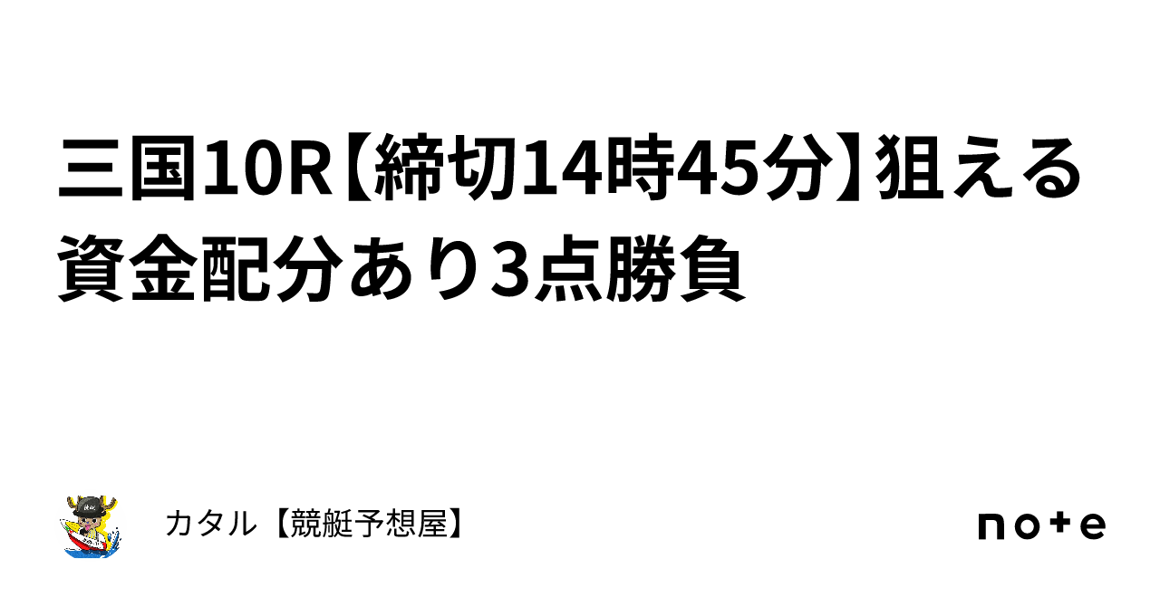 🔥🌐三国10R【締切14時45分】🔥🌐狙える🔥🌐資金配分あり🔥3点勝負｜カタル【競艇予想屋】