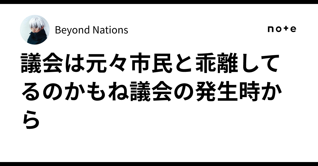 議会は元々市民と乖離してるのかもね議会の発生時から｜Beyond Nations