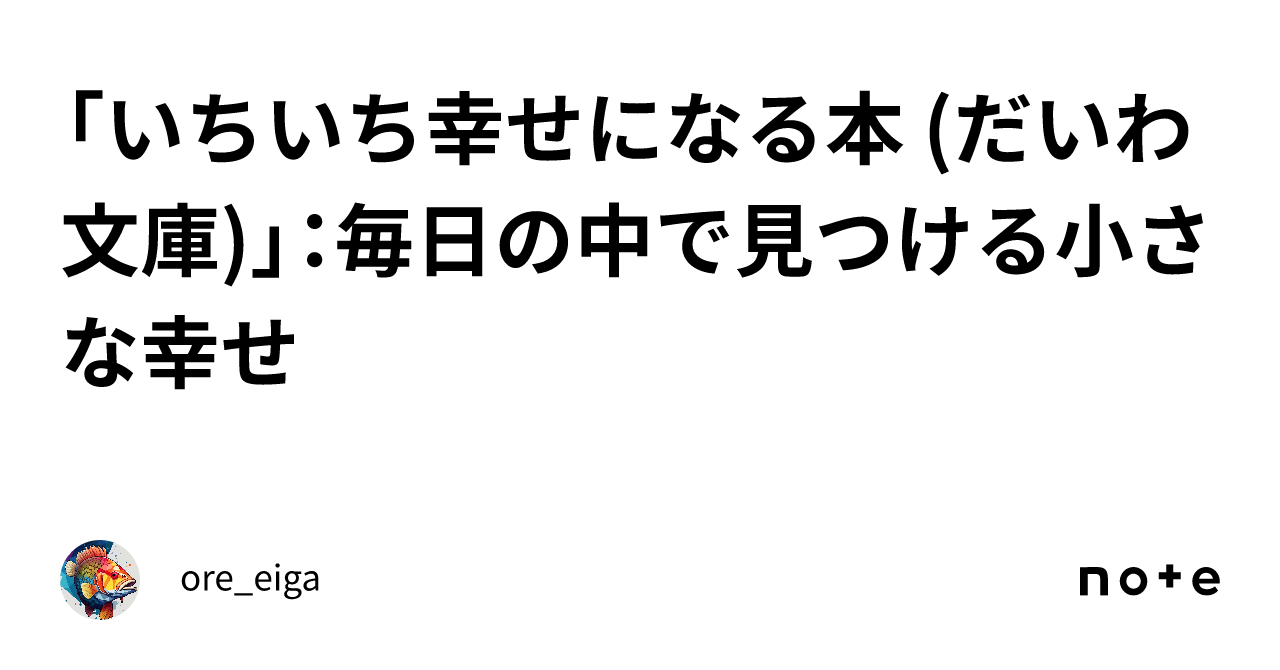 「いちいち幸せになる本 (だいわ文庫)」：毎日の中で見つける小さな幸せ｜ore_eiga