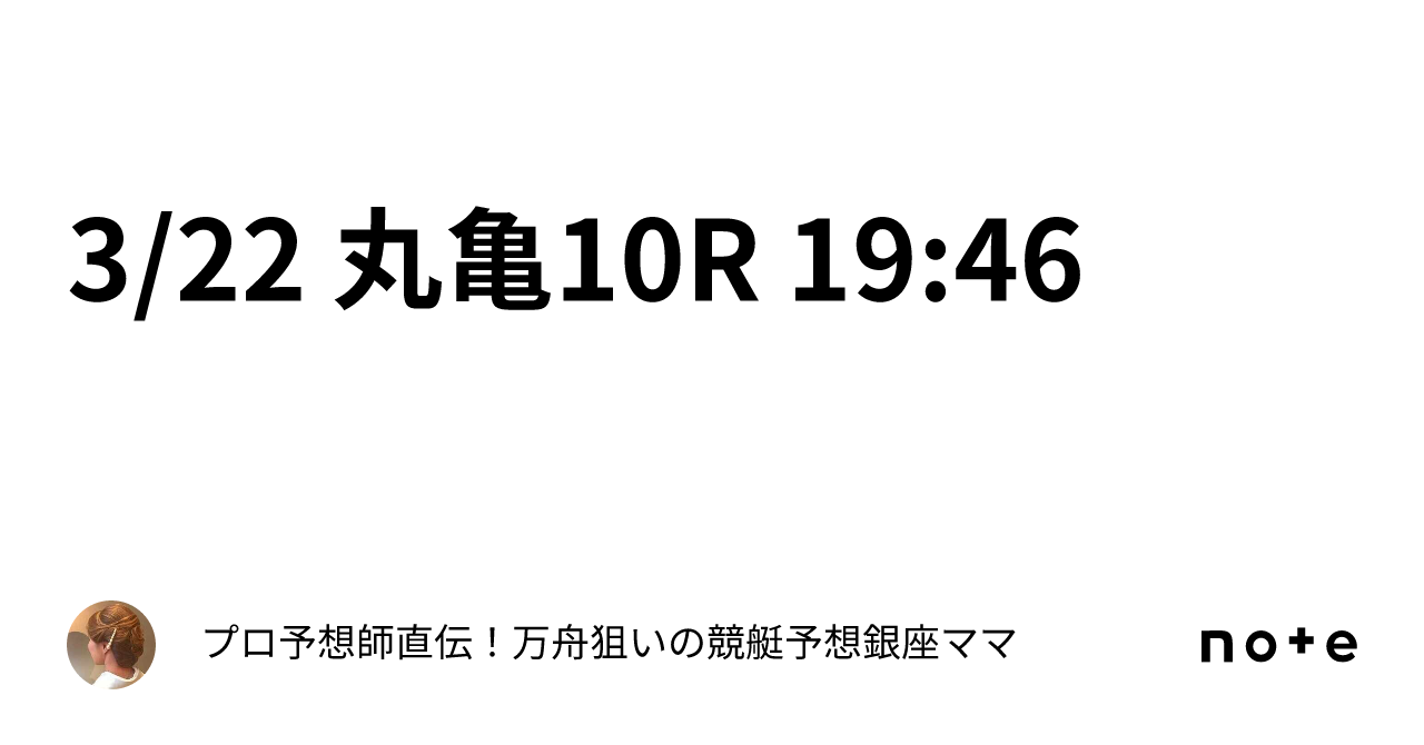 3/22 丸亀10R 19:46｜プロ予想師直伝！万舟狙いの競艇予想🥂銀座ママ🥂