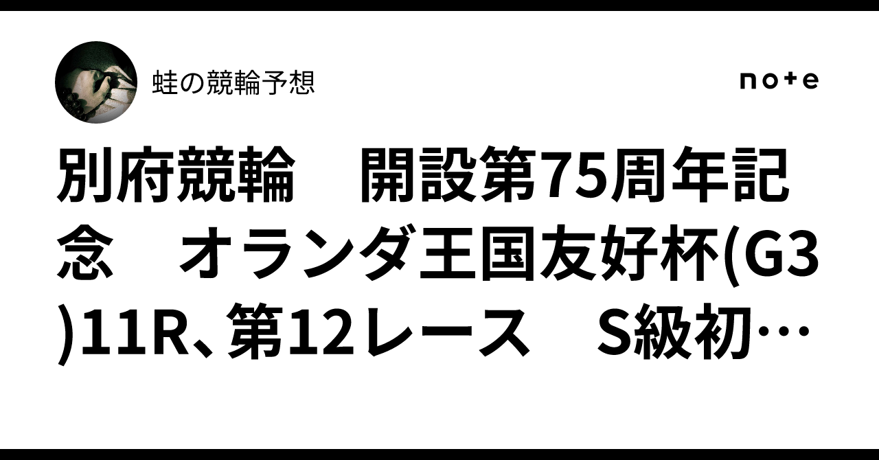 別府競輪 開設第75周年記念 オランダ王国友好杯(G3)11R、第12レース S級初日特選｜蛙の競輪予想