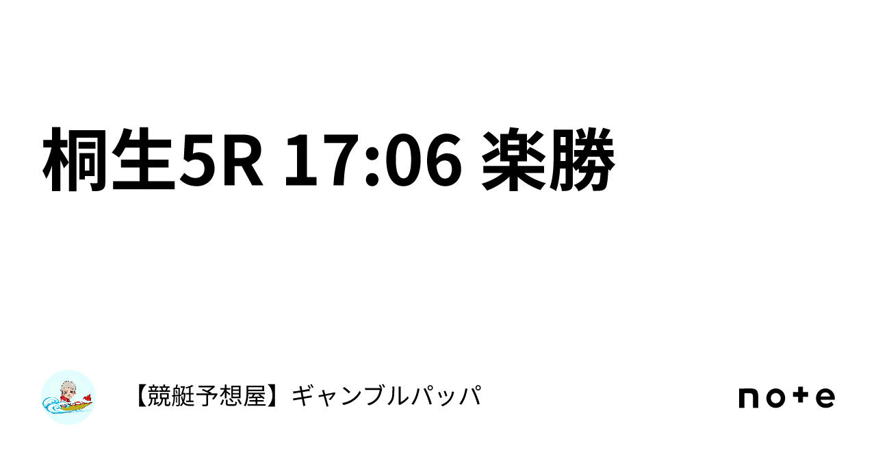 桐生5R 17:06 楽勝🔥｜【競艇予想屋】ギャンブルパッパ