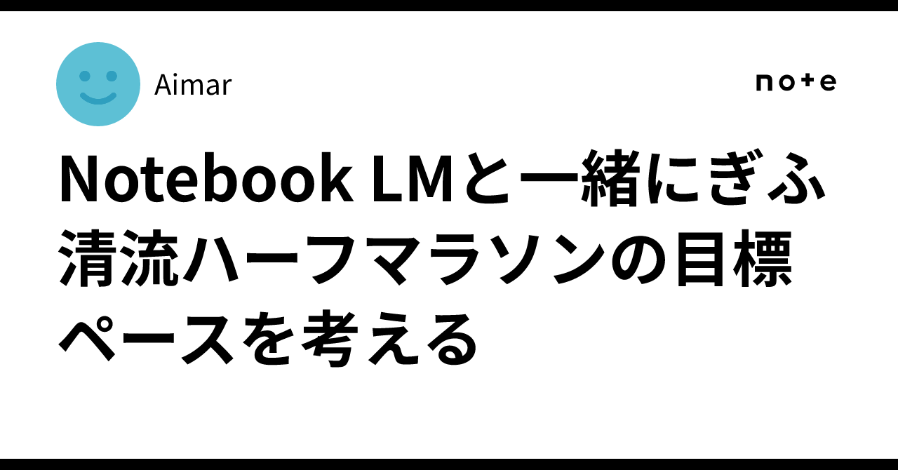 Notebook LMと一緒にぎふ清流ハーフマラソンの目標ペースを考える｜Aimar