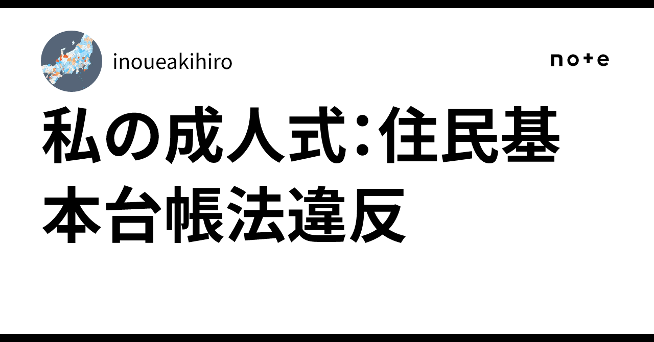 私の成人式：住民基本台帳法違反｜inoueakihiro