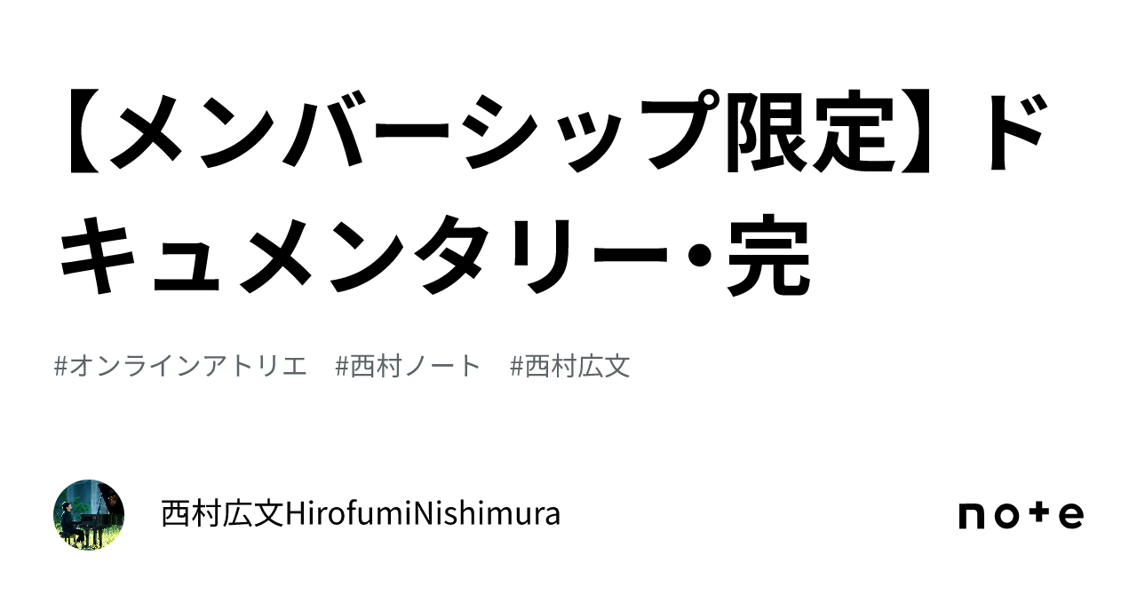 【メンバーシップ限定】 ドキュメンタリー・完｜西村広文HirofumiNishimura