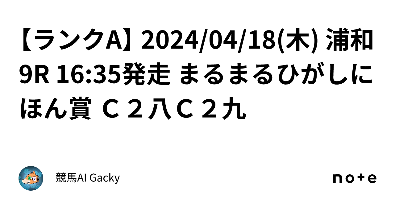 【ランクA】 2024/04/18(木) 浦和9R 16:35発走 まるまるひがしにほん賞 C2八C2九｜競馬AI Gacky