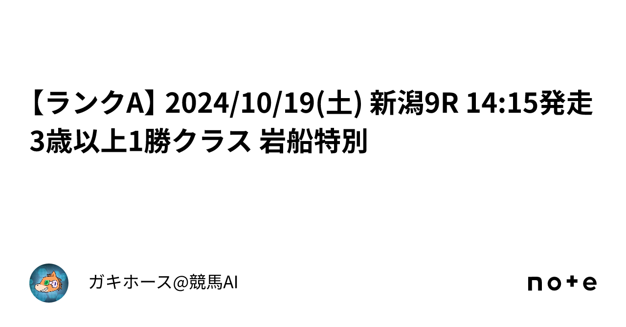 【ランクA】 2024/10/19(土) 新潟9R 14:15発走 3歳以上1勝クラス 岩船特別 ｜ガキホース@競馬AI