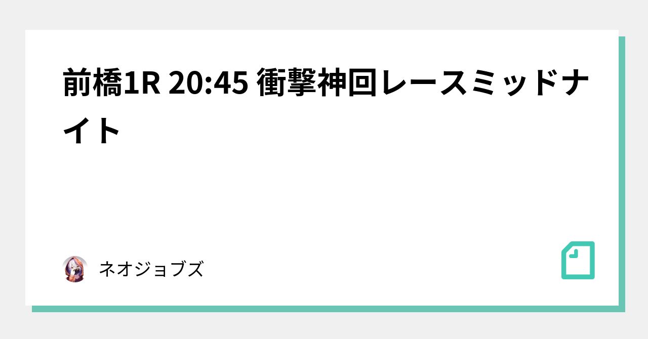 🌈🔥前橋1R 20:45 衝撃神回レースミッドナイト🌈🔥｜競艇予想 競輪予想 オートレース予想｜note