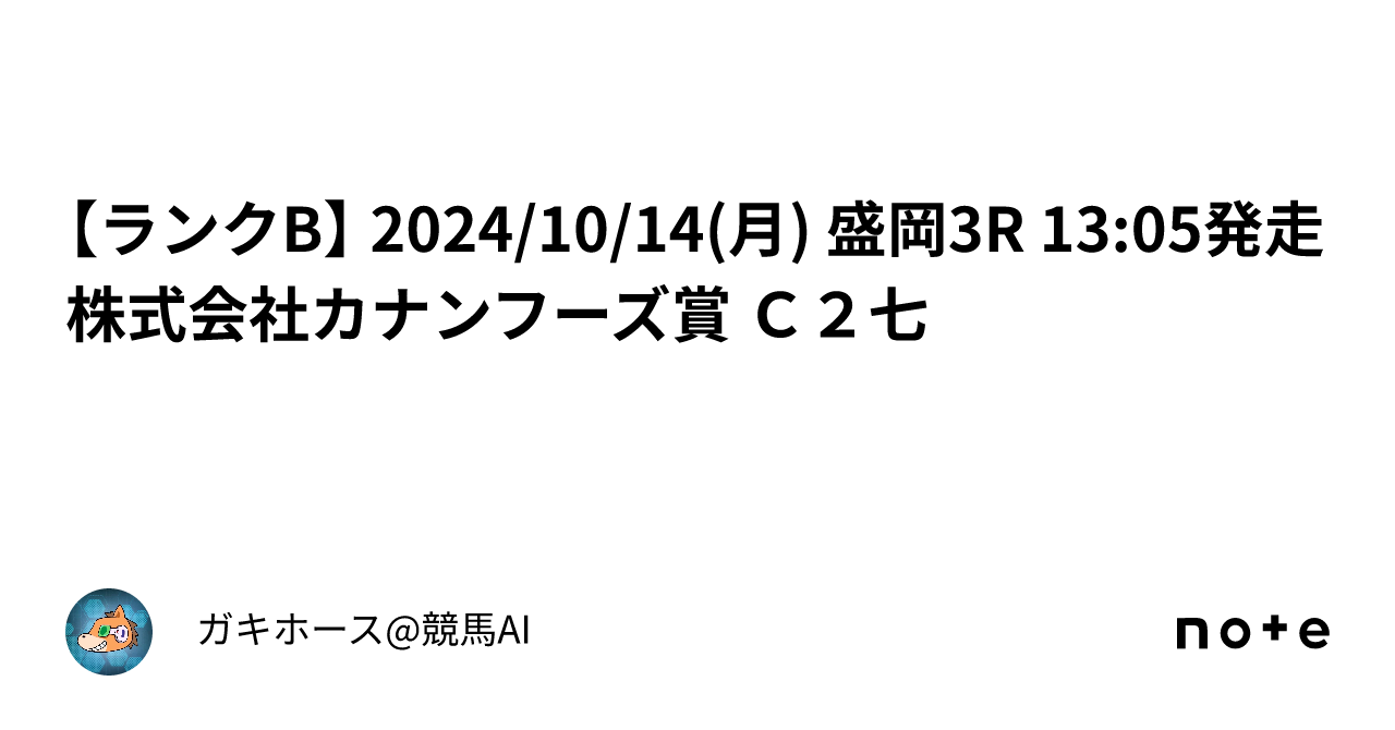 【ランクB】 2024/10/14(月) 盛岡3R 13:05発走 株式会社カナンフーズ賞 C2七｜ガキホース@競馬AI